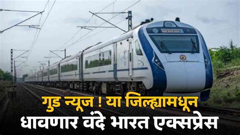 गुड न्यूज या जिल्ह्यातून धावणार वंदे भारत एक्सप्रेस कसा असणार रूट
