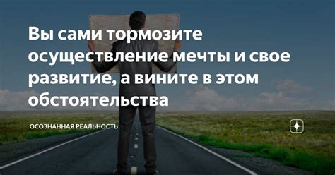 Вы сами тормозите осуществление мечты и свое развитие а вините в этом