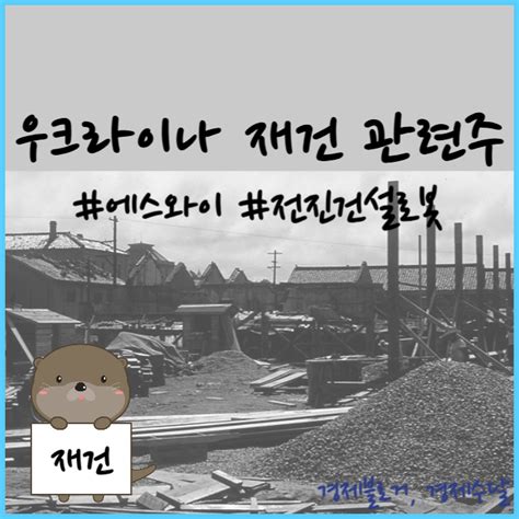 우크라이나 재건 관련주 에스와이 전진건설로봇 현대에버다임 주가 및 실적 네이버 블로그