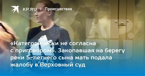 «Категорически не согласна с приговором Закопавшая на берегу реки 5 летнего сына мать подала