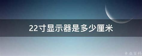22寸显示器是多少厘米 业百科