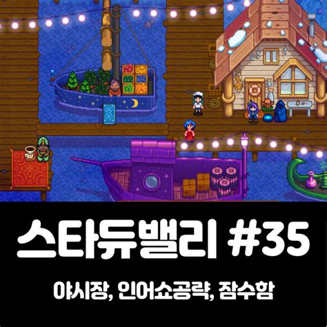 스타듀밸리 스타듀밸리 공략 35 야시장 인어쇼 공략 잠수함 블롭피쉬 통안어 자정오징어 네이버 블로그