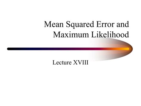 Mean Squared Error And Maximum Likelihood Lecture Xviii