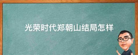 光荣时代郑朝山结局怎样 业百科