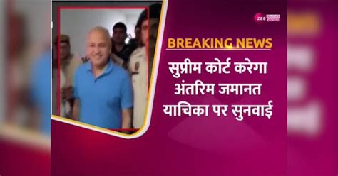 Delhi Video Hearing On Manish Sisodia Interim Bail Today Supreme Court