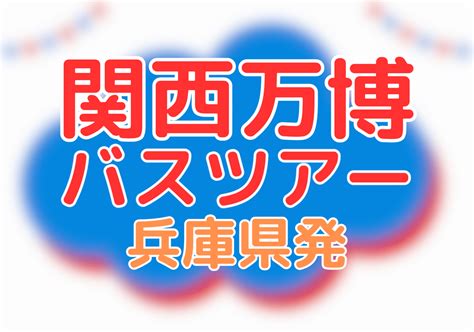 【大阪・関西万博】兵庫県発の万博日帰りバスツアーまとめ｜申し込み方法と出発日は？ よいたび。