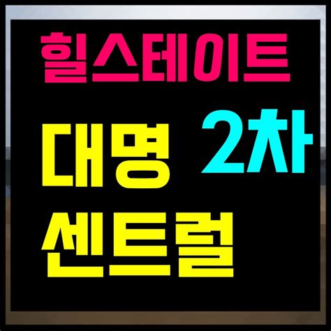 힐스테이트 대명 센트럴 2차 모델하우스 대구 미분양 아파트 네이버 블로그