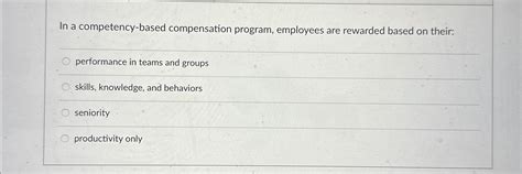 Solved In A Competency Based Compensation Program Employees Chegg