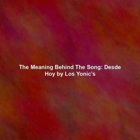 The Meaning Behind The Song Desde Hoy By Los Yonics Exploring Song