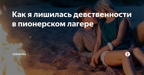 Как я лишилась девственности в пионерском лагере ИЗНАНКА Дзен