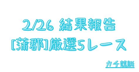 226 結果報告 蒲郡 厳選5レース｜ 競艇予想～3連単4点以内 カチ競艇
