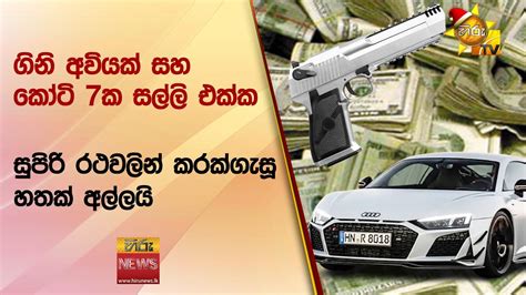 ගිනි අවියක් සහ කෝටි 7ක සල්ලි එක්ක සුපිරි රථවලින් කරක්ගැසූ හතක් අල්ලයි