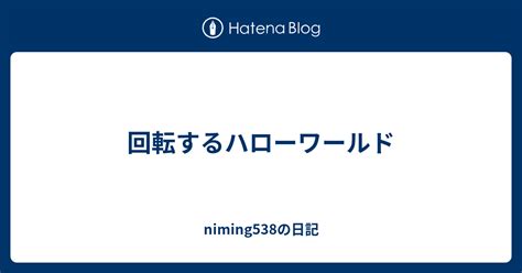 回転するハローワールド Niming538の日記 回転するハローワールド Niming538の日記