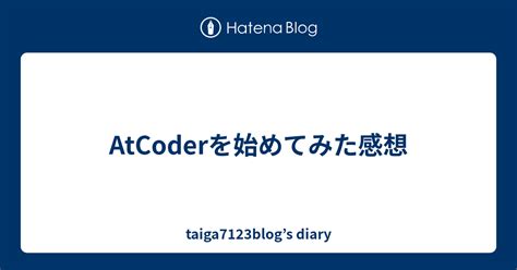 Atcoderを始めてみた感想 Taiga7123blogs Diary