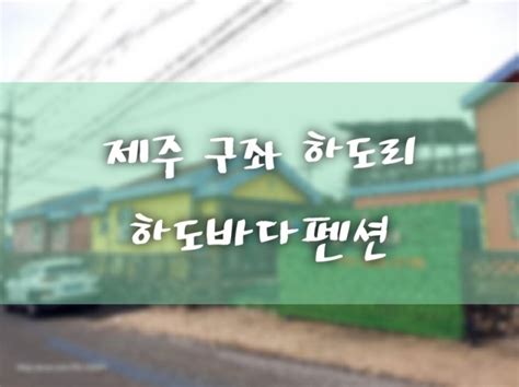 제주 구좌읍 하도리 팬션 하도리에서 숙박할땐 제주가족독채펜션 하도바다로 와~ 네이버 블로그