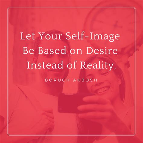 Let Your Self Image Be Based On Desire Instead Of Reality Boruch