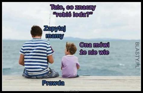 Tato Co To Znaczy Robić Loda Memy Y I śmieszne Obrazki Facebook
