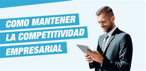 Conoce Las Estrategias Para Mantener La Competitividad Empresarial