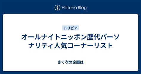 オールナイトニッポン歴代パーソナリティ人気コーナーリスト さて次の企画は