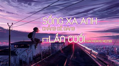 S Ng Xa Anh Ch Ng D D Ng Ft L N Cu I Full Th I Ho Ng Remix Hot Vi T Mix Youtube Music