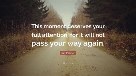 Dan Millman Quote This Moment Deserves Your Full Attention For It