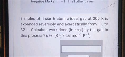 8 Moles Of Linear Triatomic Ideal Gas At 300 K Is Expanded Reversibly And Adiabatically From 1 L