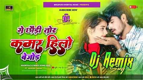 Ge Chhori Tor Kamar Hilo Bejod Ashish Yadav Dj Remix Hard Bass Toing