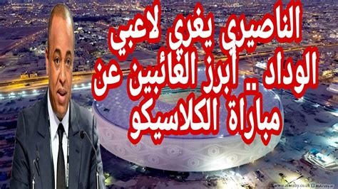 الناصيري يغري لاعبي الوداد أبرز الغائبين عن مباراة الكلاسيكو Youtube