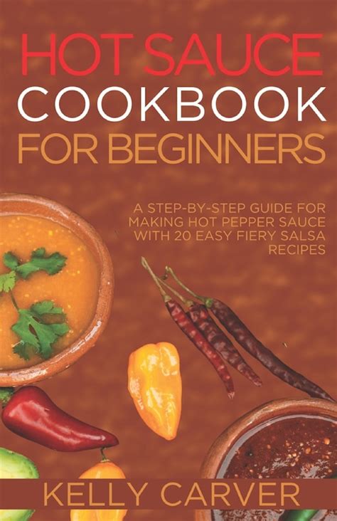 Hot Sauce Cookbook For Beginners A Step By Step Guide For Making Hot