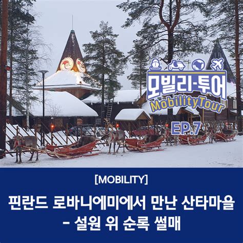 핀란드 로바니에미에서 만난 산타클로스 마을 설원 위 순록 썰매 네이버 블로그