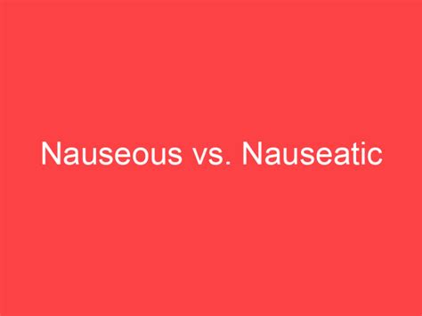Nauseous Vs Nauseatic Whats The Difference Main Difference