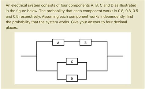 An Electrical System Consists Of Four Components A B C And D As
