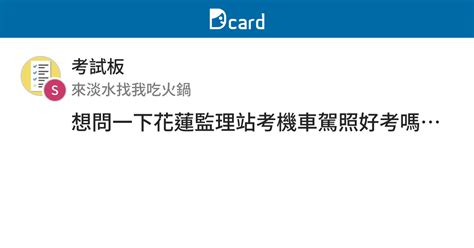 想問一下花蓮監理站考機車駕照好考嗎？筆試都是去哪裡練習得真的都考一樣的嗎？（超緊張😓 考試板 Dcard