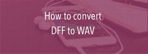 how to convert dff to wav [mac windows] user guide