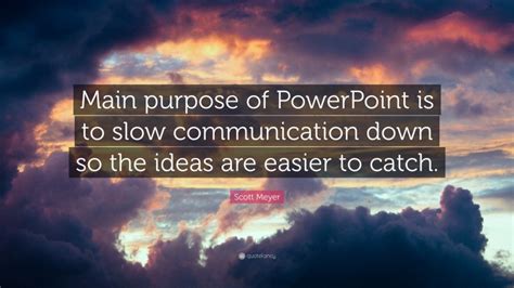Scott Meyer Quote Main Purpose Of PowerPoint Is To Slow Communication