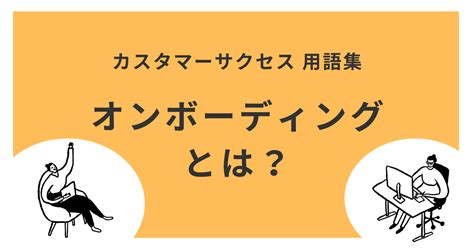 【用語集】カスタマーサクセスにおけるオンボーディングとは？重要な理由、成功させるポイントを解説 パキシーノ株式会社