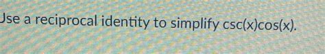 Solved Jse A Reciprocal Identity To Simplify Csc X Cos X Chegg Com
