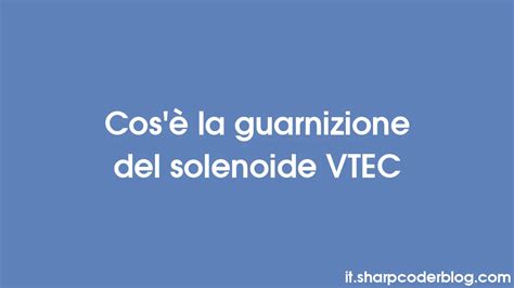 Cosè La Guarnizione Del Solenoide Vtec Sharp Coder Blog