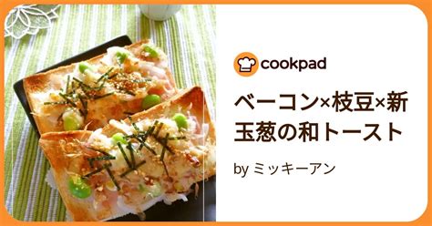 ベーコン×枝豆×新玉葱の和トースト By ミッキーアン 【クックパッド】 簡単おいしいみんなのレシピが392万品