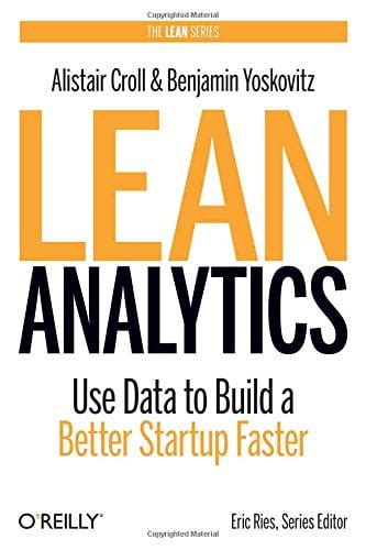 Lean Analytics Use Data To Build A Better Startup Faster By Alistair Croll