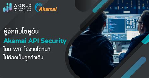 รู้จักกับโซลูชัน Akamai Api Security โดย Wit ใช้งานได้ทันที ไม่ต้องเป็น