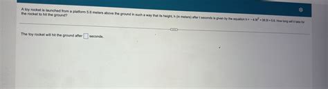 The Rocket To Hit The Ground A Toy Rocket Is Launched From A Platform 5 6 Meters Above Th [algebra]