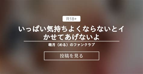 いっぱい気持ちよくならないとイかせてあげないよ 萌月めるのファンクラブ 萌月める の投稿ファンティア Fantia