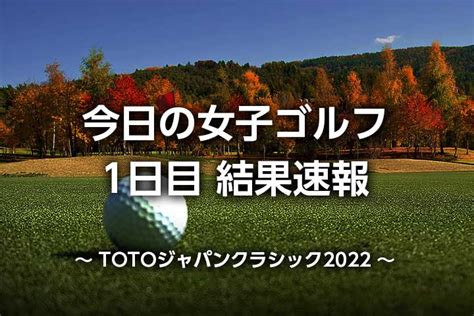 【今日の女子ゴルフ】11月3日木 1日目 小祝さくら・古江彩佳ら結果速報リーダーボード、ペアリング、放送予定｜totoジャパンクラシック2022