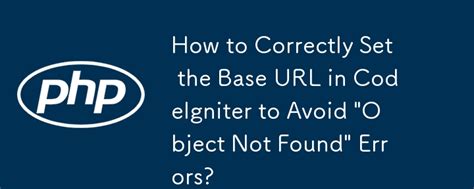 How To Correctly Set The Base Url In Codeigniter To Avoid Object Not