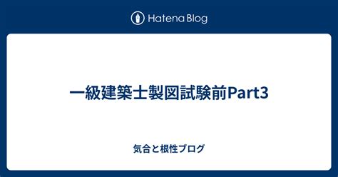 一級建築士製図試験前Part3 気合と根性ブログ
