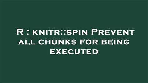 R Knitrspin Prevent All Chunks For Being Executed Youtube