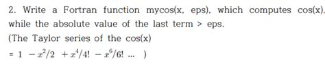 Solved 2 Write A Fortran Function Mycosx Eps Which