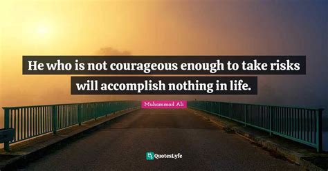 He Who Is Not Courageous Enough To Take Risks Will Accomplish Nothing Quote By Muhammad Ali