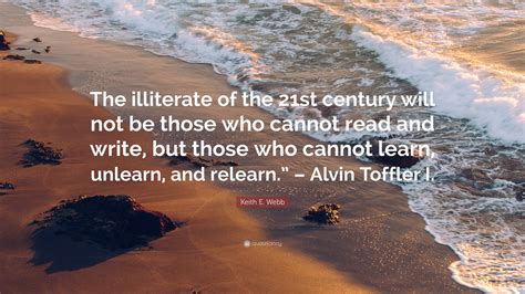 Keith E Webb Quote The Illiterate Of The 21st Century Will Not Be